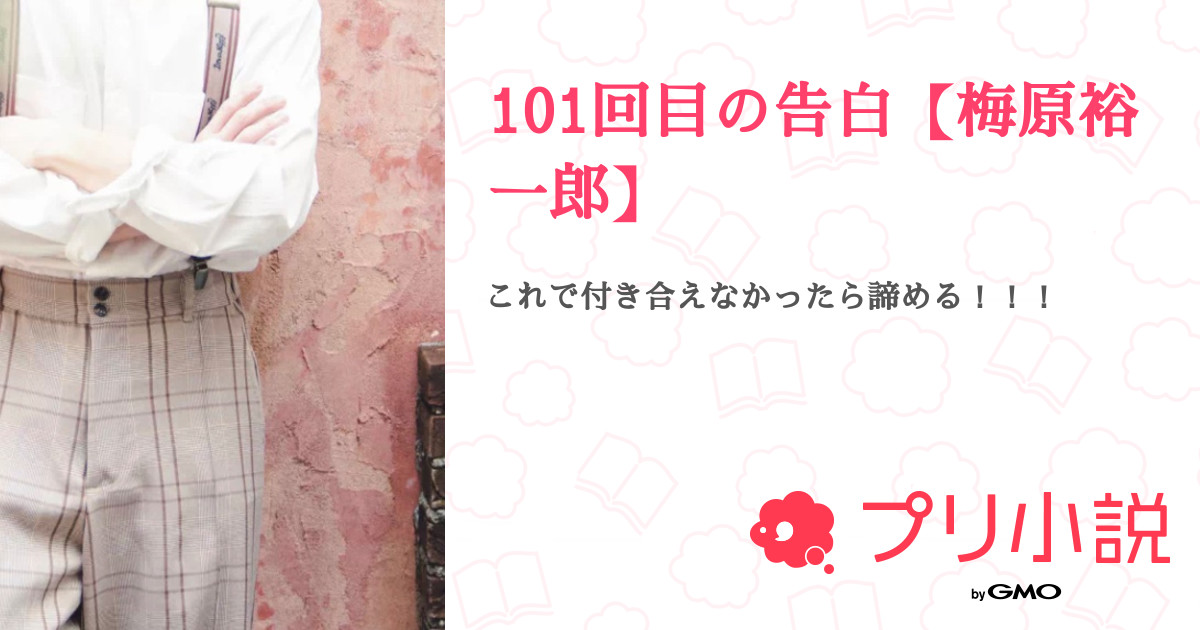 第23話：23（101回目の告白【梅原裕一郎】）｜無料スマホ夢小説ならプリ小説 byGMO